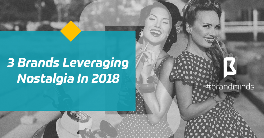 3 Brands Leveraging Nostalgia In 2018 - BRAND MINDS